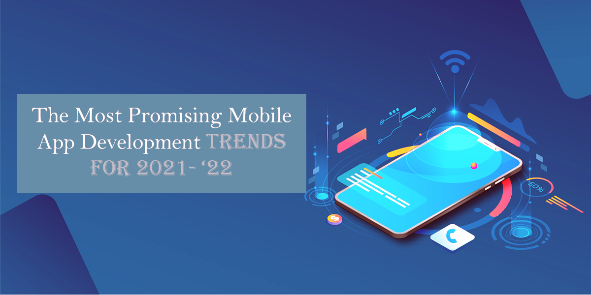 The Most Promising Mobile App Development Trends for 2021- ‘22